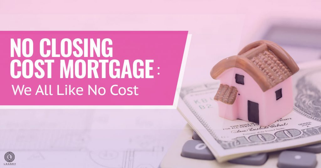 No Closing Cost Mortgage: We All Like No Cost | Loanry